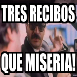 Meme Personalizado - tres recibos que miseria! - 33164671