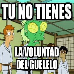 Meme Personalizado - tu no tienes la voluntad del guelelo - 33164799