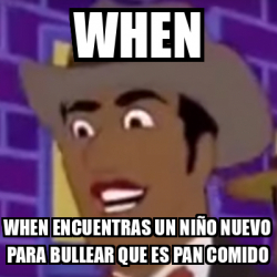 Meme Personalizado - when when encuentras un niño nuevo para bullear ...