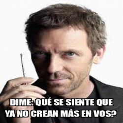 Meme Personalizado - dime: QUÉ SE SIENTE que ya no crean más en vos ...