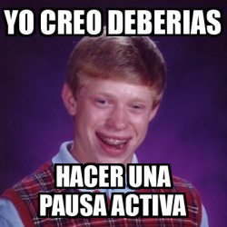 Meme Bad Luck Brian - yo creo deberias hacer una pausa activa - 33165399