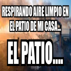 Meme Personalizado - respirando aire limpio en el patio de mi casa ...