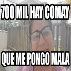 Meme Personalizado - 700 MIL HAY COMAY QUE ME PONGO MALA - 33166489
