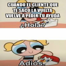 Meme Personalizado - Cuando el cliente que te saco la vuelta vuelve a ...