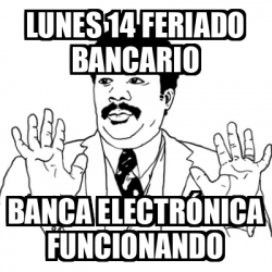 Meme Ay Si - Lunes 14 Feriado Bancario Banca electrónica funcionando ...