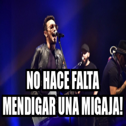 Meme Personalizado - No hace falta mendigar una migaja! - 33167453