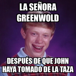 Meme Bad Luck Brian - La señora greenwold Después de que John haya ...