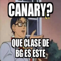 Meme Personalizado - canary? que clase de bg es este - 33167961