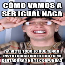 Meme Personalizado - Cómo vamos a ser igual naca Ya viste todo lo que ...
