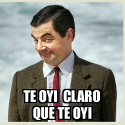 Meme Mr Bean - TE OYI CLARO QUE TE OYI - 33168280