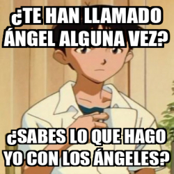 Meme Personalizado - ¿Te han llamado ángel alguna vez? ¿Sabes lo que ...