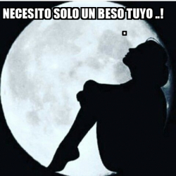 Meme Personalizado - Necesito solo un beso tuyo ..! . - 33170535