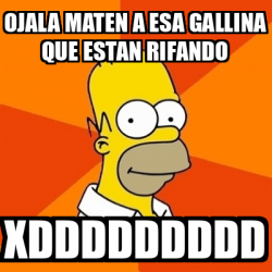 Meme Homer - Ojala maten a esa gallina que estan rifando XDDDDDDDDD ...