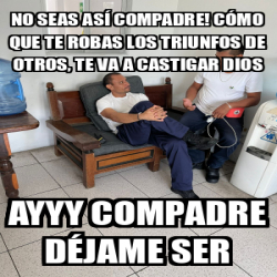 Meme Personalizado - No seas así compadre! Cómo que te robas los ...