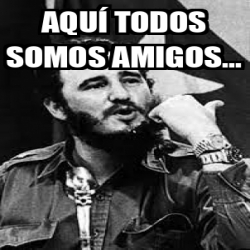 Meme Personalizado - Aquí todos somos amigos... - 33171391