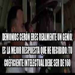 Meme Personalizado - Demonios cerón eres realmente un genio, es la ...