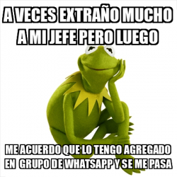 Meme Kermit the frog - A veces extraño mucho a mi jefe pero luego me ...