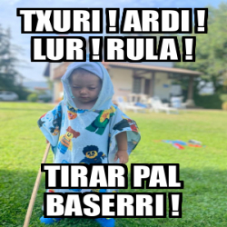 Meme Personalizado - Txuri ! Ardi ! Lur ! Rula ! Tirar pal baserri ...