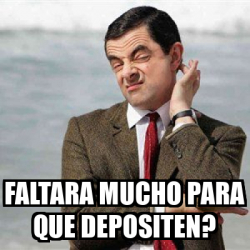 Meme Personalizado - FALTARA MUCHO PARA QUE DEPOSITEN? - 33174245