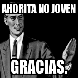 Meme Personalizado - Ahorita no joven Gracias. - 33174314