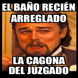 Meme Personalizado - El baño recién arreglado La cagona del Juzgado ...