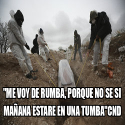 Meme Personalizado - "Me voy de rumba, porque no se si mañana estare en ...