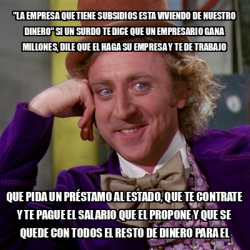 Meme Willy Wonka - "la empresa que tiene SUBSIDIOS esta viviendo de ...