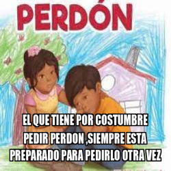 Meme Personalizado - el que tiene por costumbre pedir perdon ,siempre ...