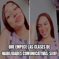 Meme Personalizado - que empecé las clases de habilidades comunicativas ...