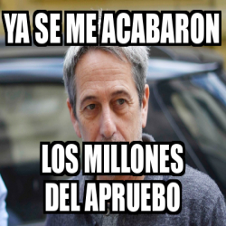 Meme Personalizado - Ya se me acabaron Los millones del apruebo - 33176005
