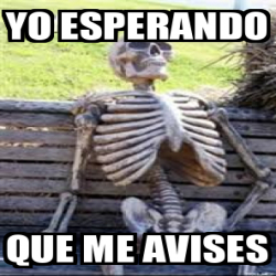 Meme Personalizado - Yo esperando Que me avises - 33176409