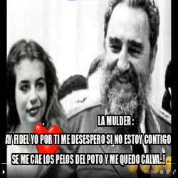 Meme Personalizado - . LA MULDER : AY FIDEL YO POR TI ME DESESPERO SI ...