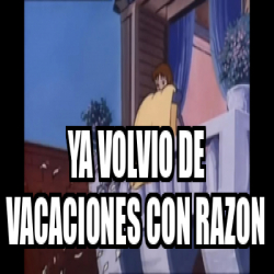 Meme Personalizado - Ya volvio de vacaciones con razon - 33177297