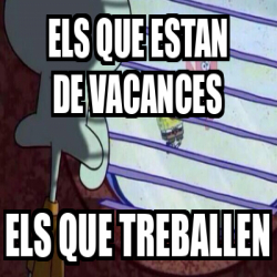 Meme Personalizado - Els que estan de vacances Els que treballen - 33178676