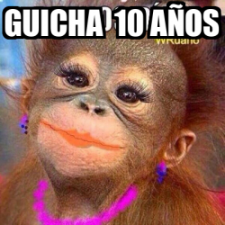 Meme Personalizado - Guicha 10 años - 33178778