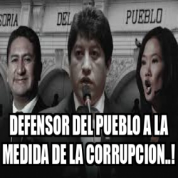 Meme Personalizado - DEFENSOR DEL PUEBLO A LA MEDIDA DE LA CORRUPCION ...