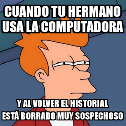 Meme Futurama Fry - cuando tu hermano usa la computadora Y al volver el ...