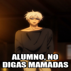 Meme Personalizado - Alumno, no digas mamadas - 33179187
