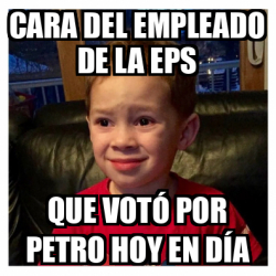 Meme Personalizado - Cara del empleado de la eps Que votó por petro hoy ...