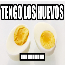 Meme Personalizado - Tengo los huevos .......... - 33179531