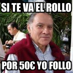 Meme Personalizado - si te va el rollo por 50€ yo follo - 33179601