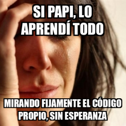 Meme Problems - si papi, lo aprendí todo Mirando fijamente el código ...
