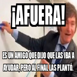 Meme Personalizado - ¡Afuera! Es un amigo que dijo que las iba a ayudar ...