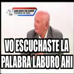 Meme Personalizado - Vo escuchaste la palabra laburo ahi - 33181389