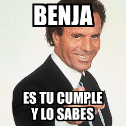 Meme Julio Iglesias - BENJA ES TU CUMPLE Y LO SABES - 33181774