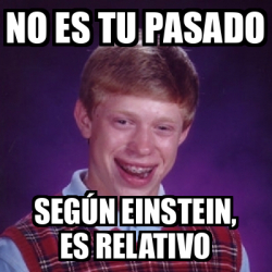 Meme Bad Luck Brian - No es tu pasado Según Einstein, es relativo ...
