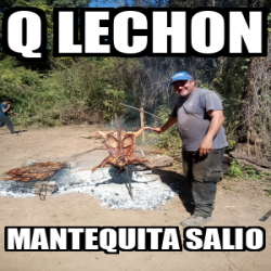 Meme Personalizado - Q lechon Mantequita salio - 33182596