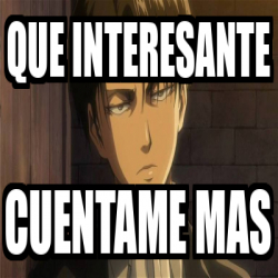 Meme Personalizado - que interesante cuentame mas - 33182846