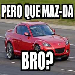 Meme Personalizado - Pero que Maz-da Bro? - 33182982