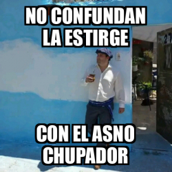 Meme Personalizado - No confundan la estirge Con el asno chupador ...